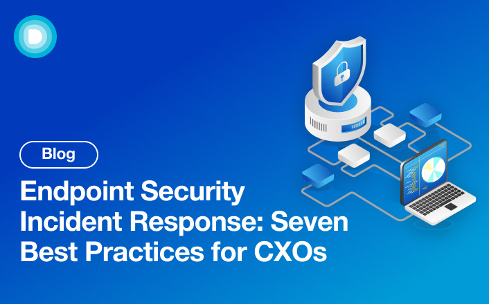 Endpoint Security Incident Response: Seven Best Practices for CXOs